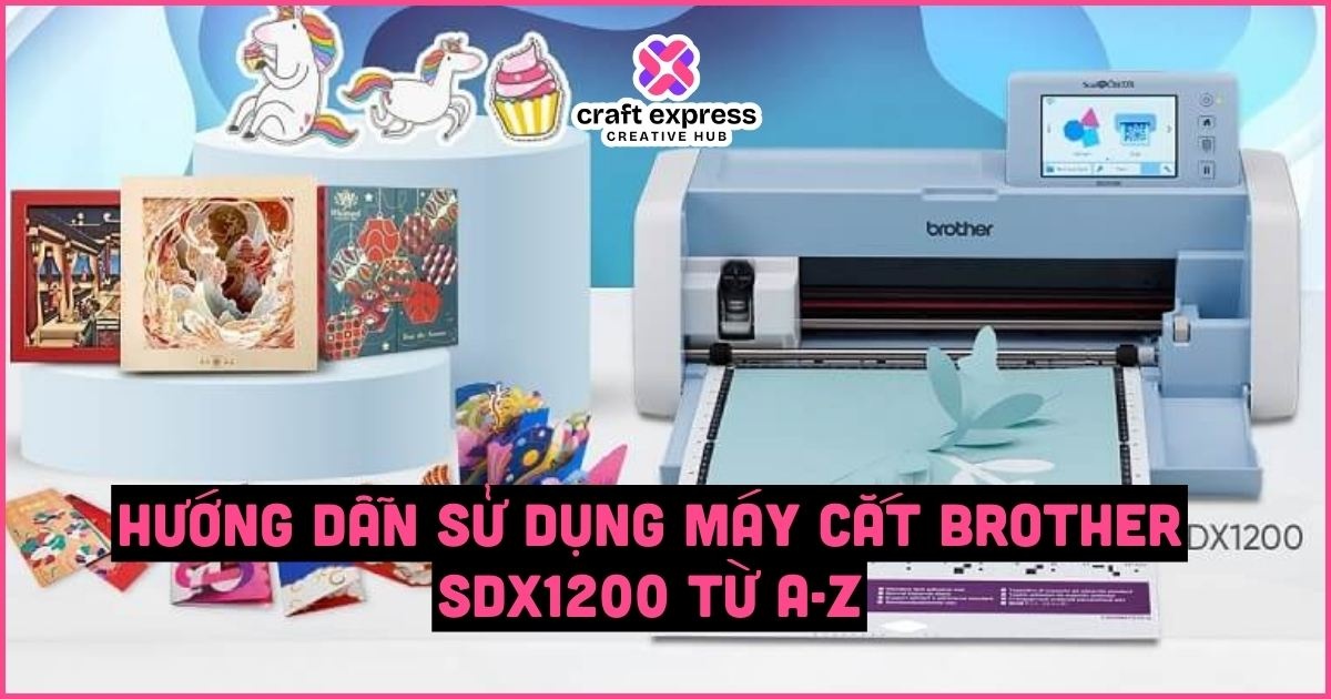 Hướng Dẫn Sử Dụng Máy Cắt Brother SDX1200 Từ A-Z - Craft Express Creative Hub